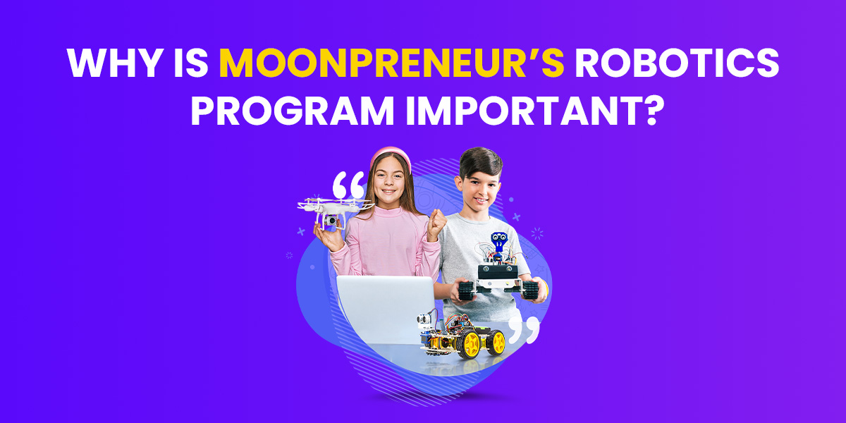 Why Moonpreneur’s Robotics Program is Important? Why Moonpreneur’s Robotics Program is Important?